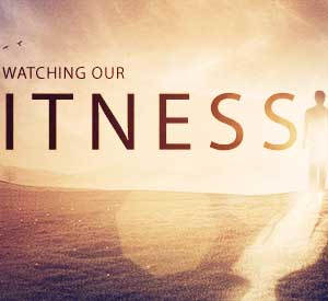 Watching Our Witness - Calvary Chapel of Westmoreland